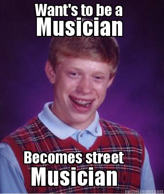 Meme Creator - Want's to be a Musician Becomes street Musician