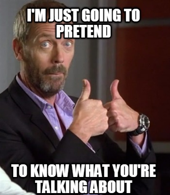 Meme Creator - I'm just going to pretend to know what you're talking about